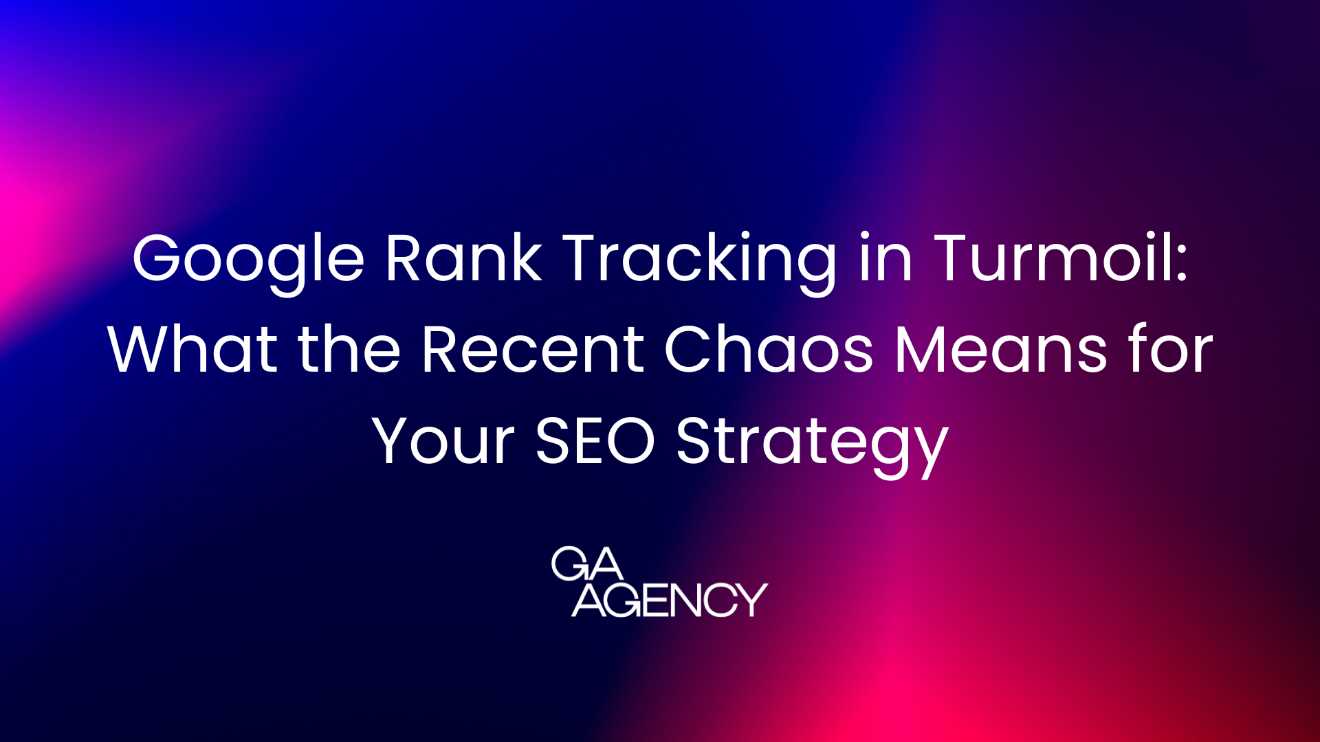 Google Rank Tracking In Turmoil: What To Know | GA Agency